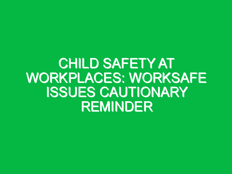 Child Safety at Workplaces: WorkSafe Issues Cautionary Reminder ...