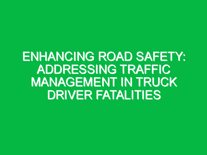 Enhancing Road Safety: Addressing Traffic Management in Truck Driver ...