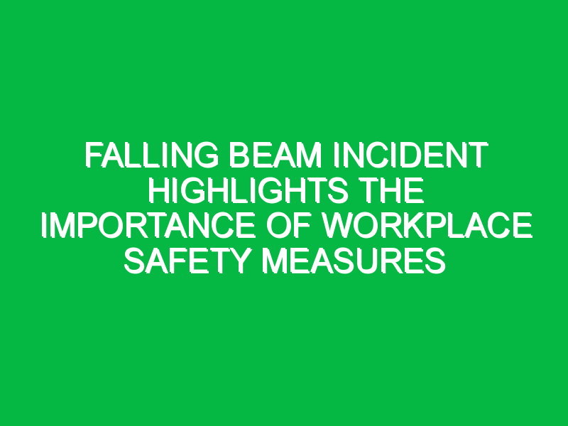Falling Beam Incident Highlights the Importance of Workplace Safety ...