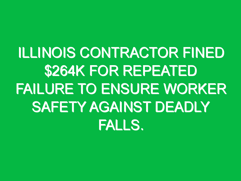 Illinois contractor fined $264K for repeated failure to ensure worker ...