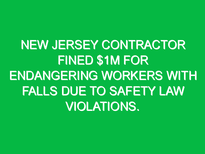 New Jersey contractor fined $1M for endangering workers with falls due ...