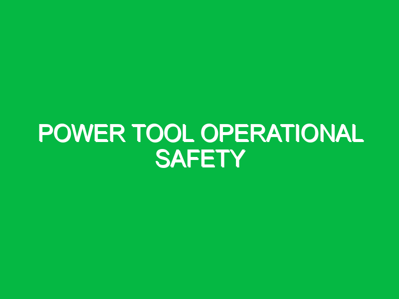 Power tool operational safety - Safety Notes