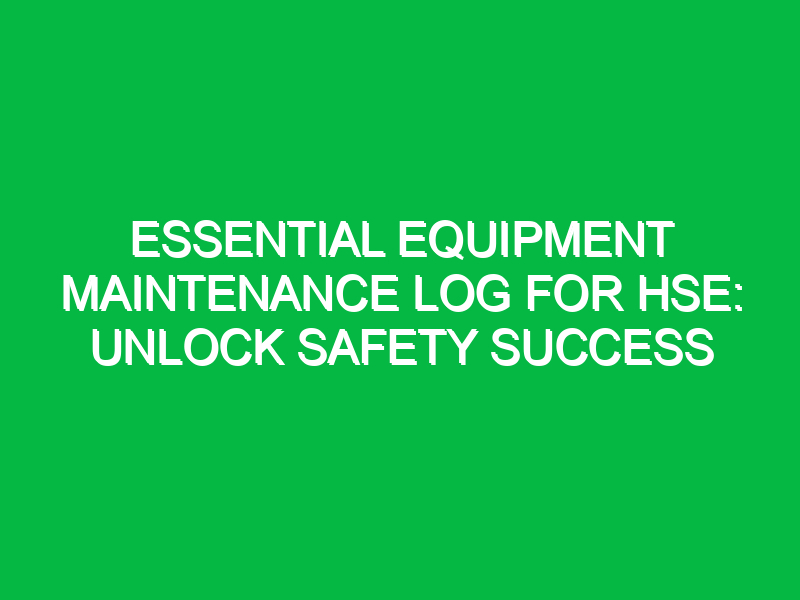 Essential Equipment Maintenance Log for HSE: Unlock Safety Success ...