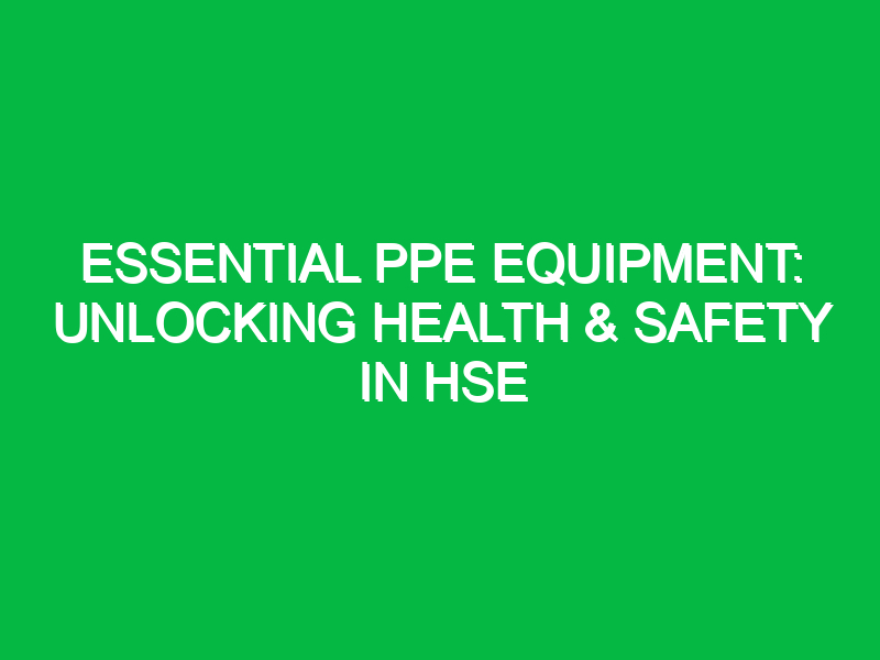 Essential PPE Equipment: Unlocking Health & Safety in HSE - Safety Notes