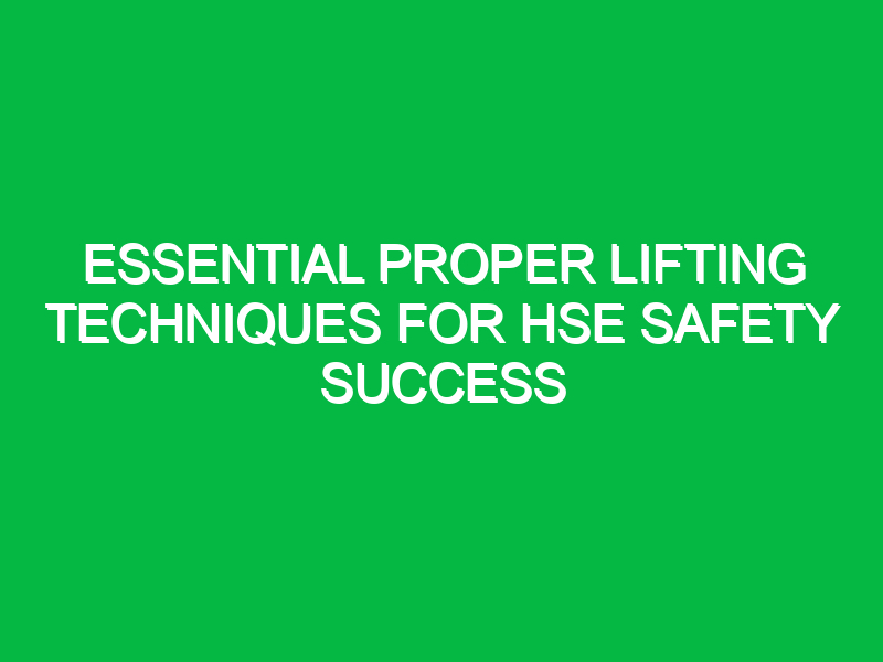 Essential Proper Lifting Techniques for HSE Safety Success - Safety Notes