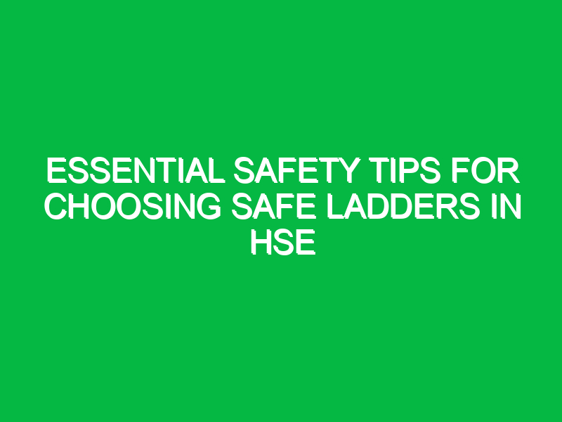 Essential Safety Tips for Choosing Safe Ladders in HSE - Safety Notes