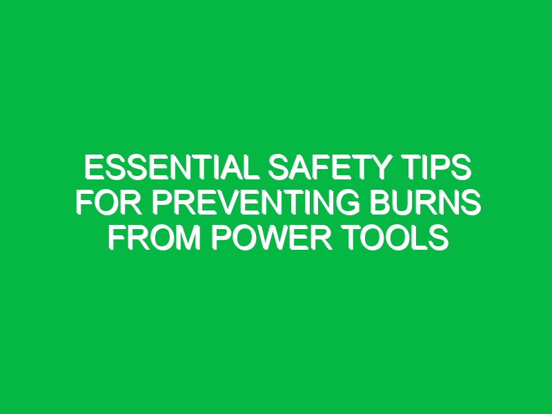 Essential Safety Tips for Preventing Burns from Power Tools - Safety Notes