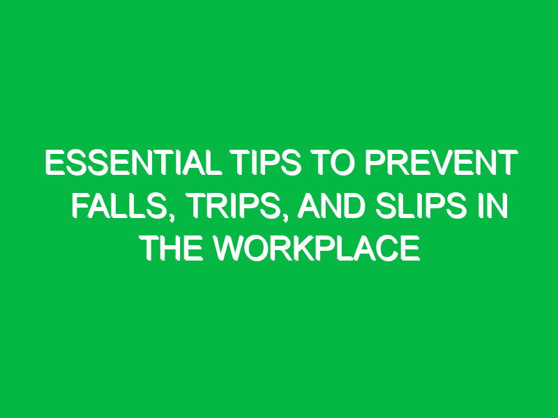 Essential Tips to Prevent Falls, Trips, and Slips in the Workplace ...