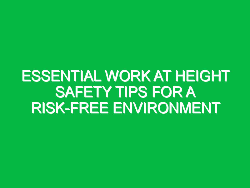 Essential Work at Height Safety Tips for a Risk-Free Environment ...