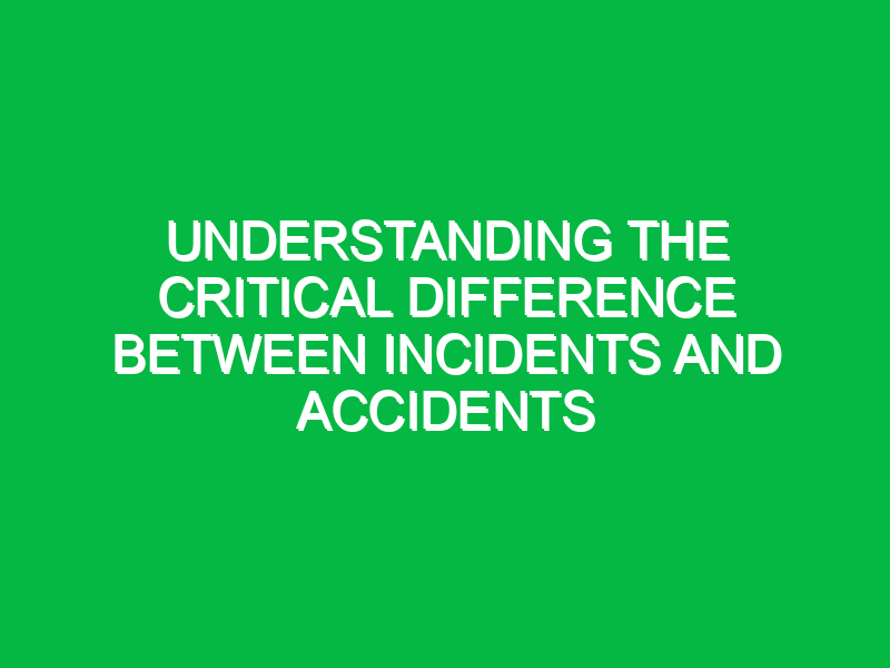 Understanding the Critical Difference Between Incidents and Accidents ...