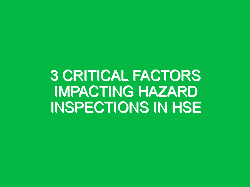 3 Critical Factors Impacting Hazard Inspections in HSE - Safety Notes