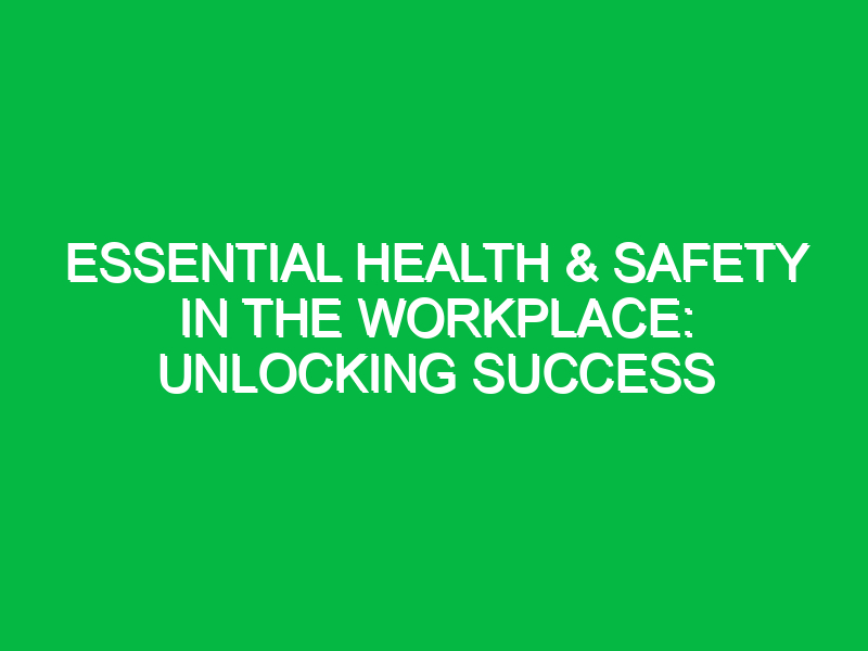 Essential Health & Safety in the Workplace: Unlocking Success - Safety ...
