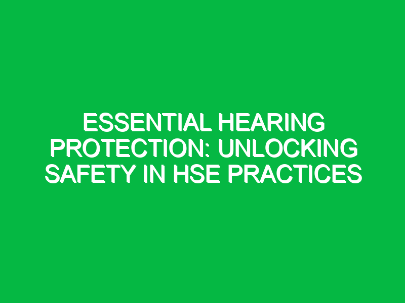 Essential Hearing Protection: Unlocking Safety in HSE Practices ...