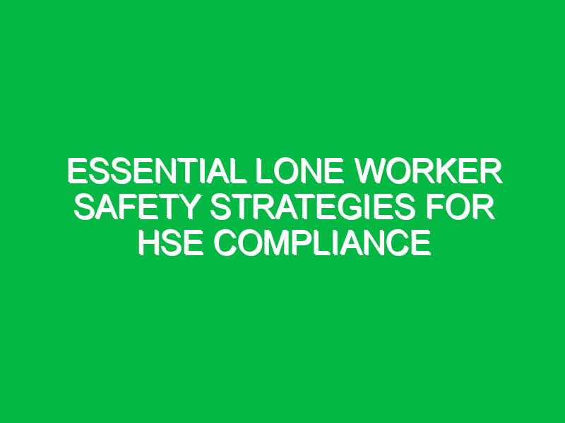 Essential Lone Worker Safety Strategies for HSE Compliance - Safety Notes