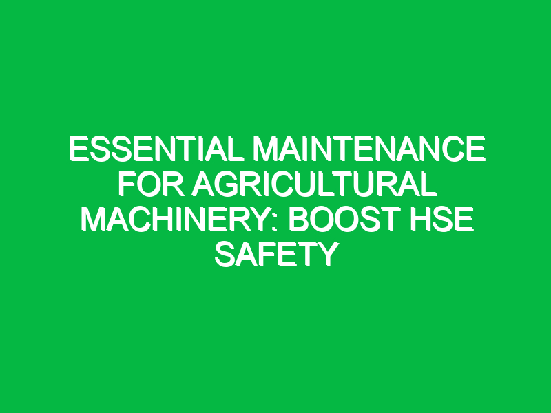 Essential Maintenance for Agricultural Machinery: Boost HSE Safety ...