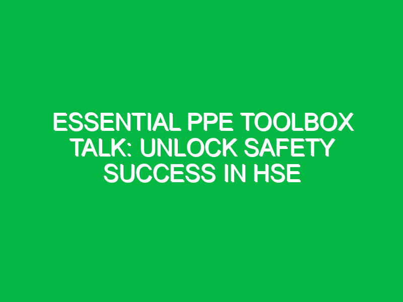 Essential PPE Toolbox Talk: Unlock Safety Success in HSE - Safety Notes