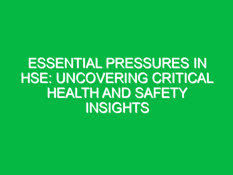Essential Pressures in HSE: Uncovering Critical Health and Safety ...