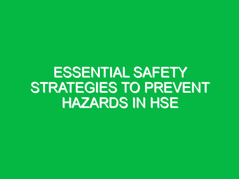 Essential Safety Strategies to Prevent Hazards in HSE - Safety Notes