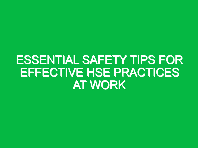 Essential Safety Tips for Effective HSE Practices at Work - Safety Notes