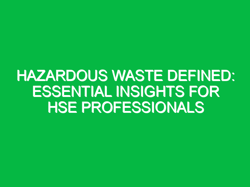 Hazardous Waste Defined: Essential Insights for HSE Professionals ...