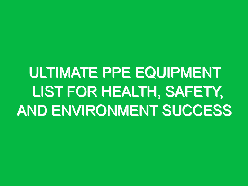 Ultimate PPE Equipment List for Health, Safety, and Environment Success ...