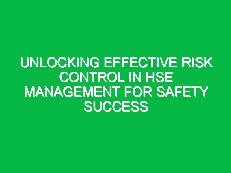 Unlocking Effective Risk Control in HSE Management for Safety Success ...