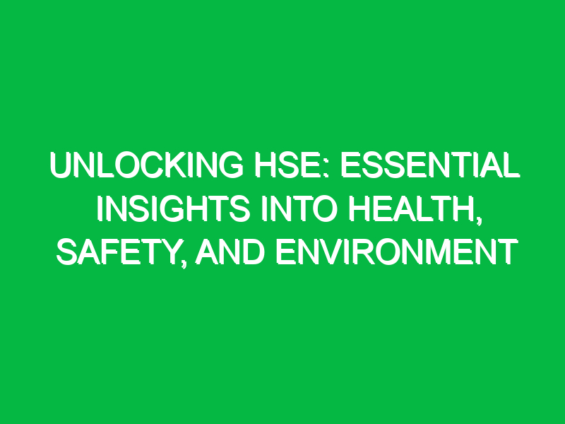 Unlocking HSE: Essential Insights into Health, Safety, and Environment ...