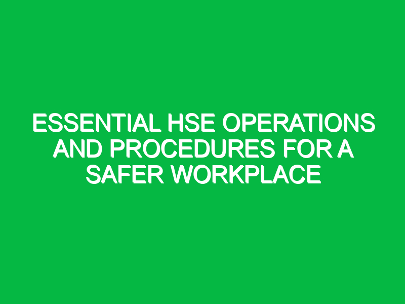 Essential HSE Operations and Procedures for a Safer Workplace - Safety ...