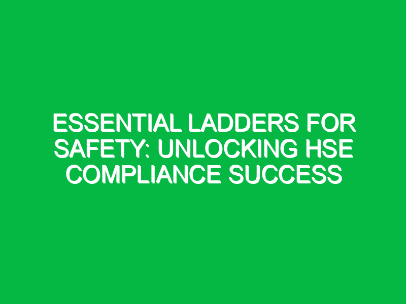 Essential Ladders for Safety: Unlocking HSE Compliance Success - Safety ...