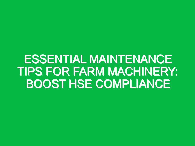 Essential Maintenance Tips for Farm Machinery: Boost HSE Compliance ...