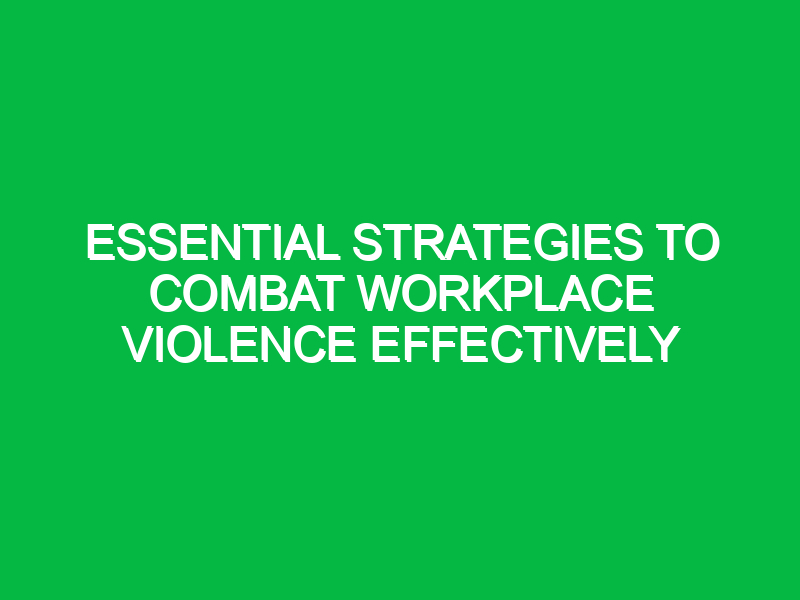 Essential Strategies To Combat Workplace Violence Effectively Safety