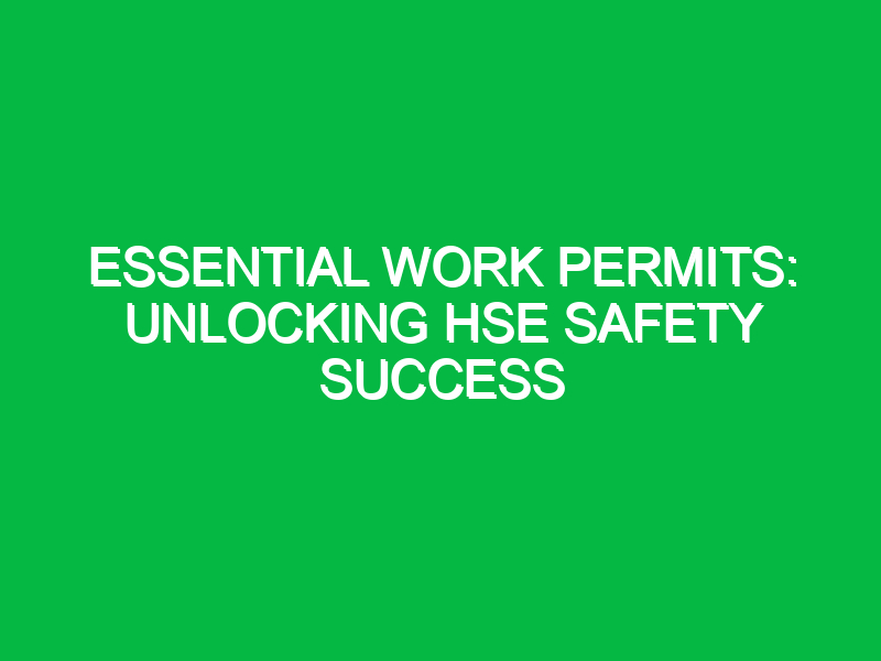 Essential Work Permits: Unlocking HSE Safety Success - Safety Notes
