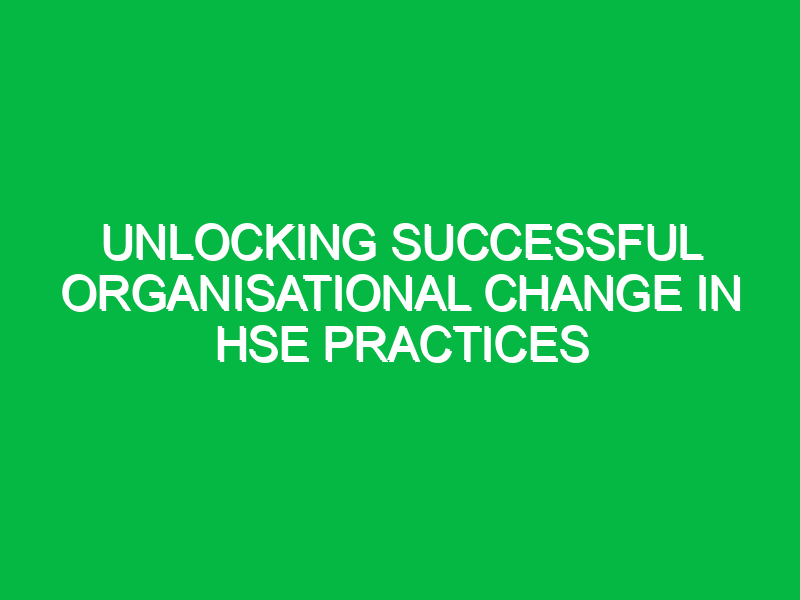 Unlocking Successful Organisational Change in HSE Practices - Safety Notes