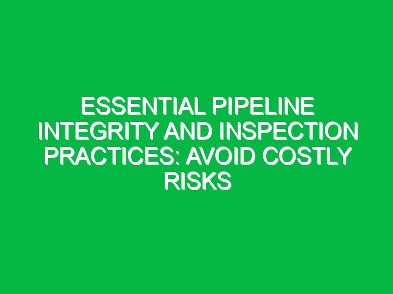 Essential Pipeline Integrity and Inspection Practices: Avoid Costly ...