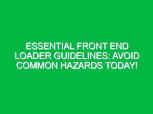 Must-Know Front End Loader Safety Guidelines: Avoid These Critical ...