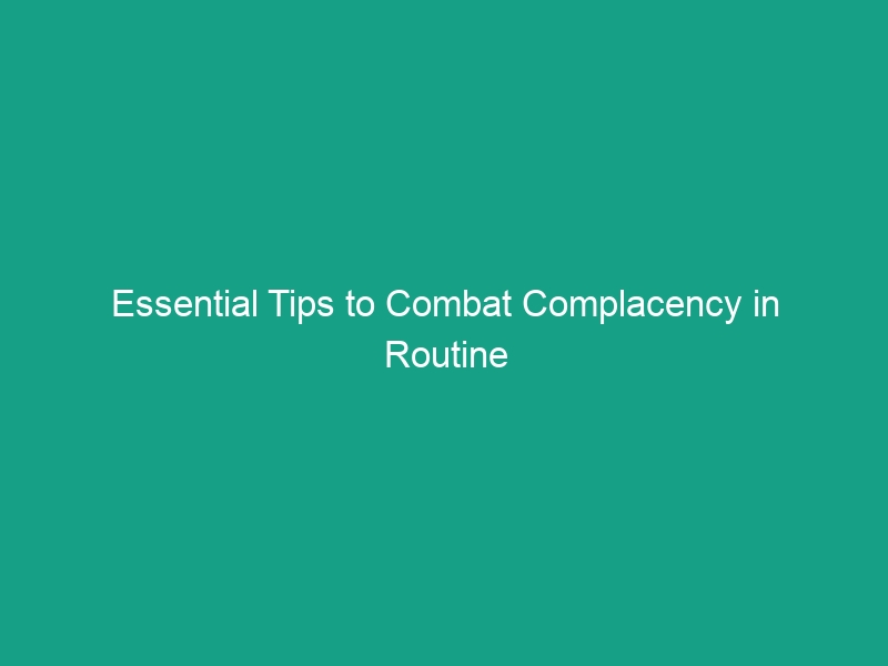 Essential Tips to Combat Complacency in Routine Tasks and Stay Vigilant ... Essential Tips to Combat Complacency in Routine Tasks and Stay Vigilant ...