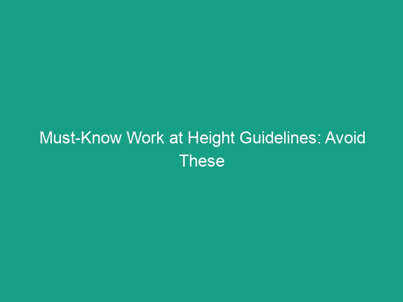Must-Know Work at Height Guidelines: Avoid These Critical Risks ...